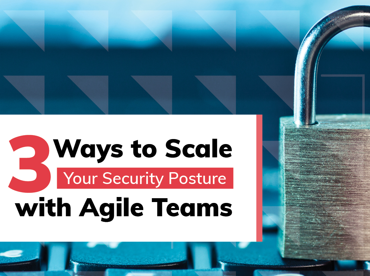3 Ways to Scale Your Security Posture with Your Agile Teams - Excella